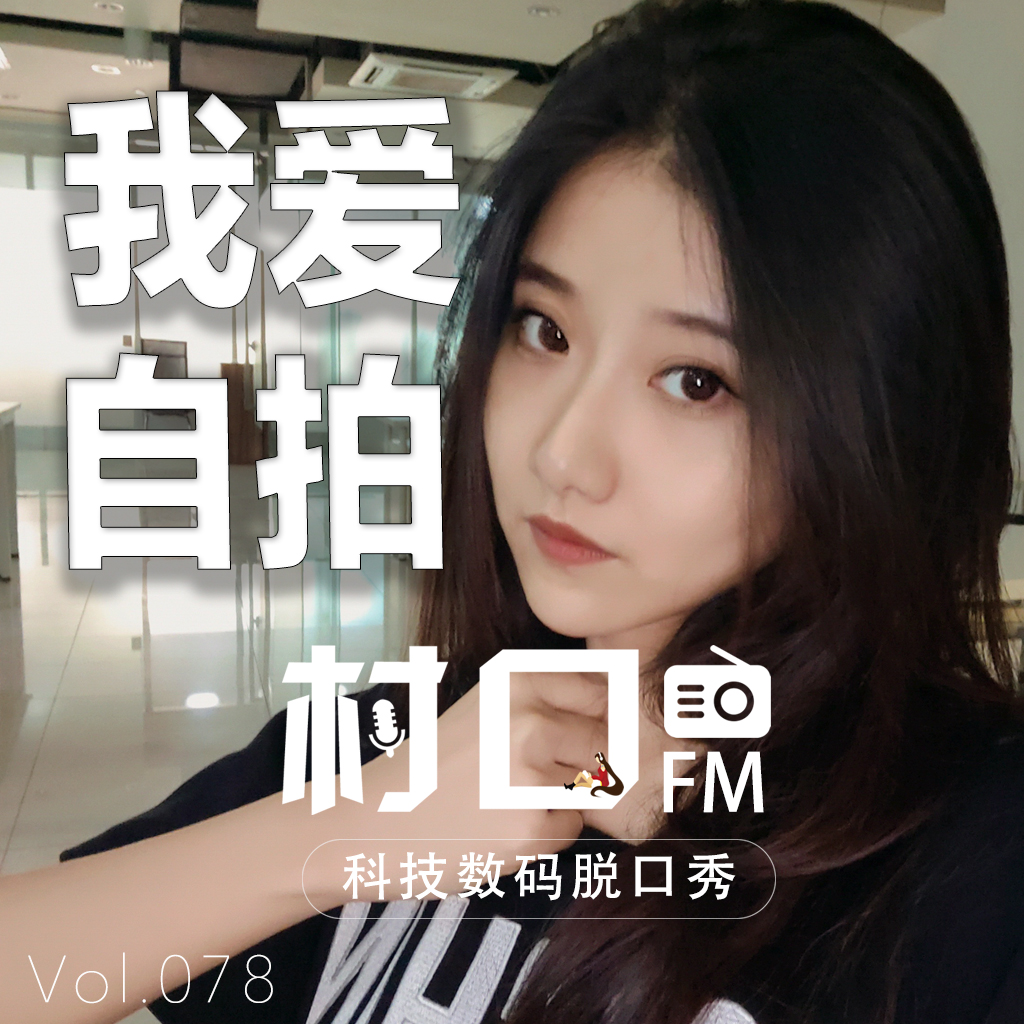 我爱自拍 村口FM vol.078 - 村口FM | 最胡B的科技数码脱口秀 - 电台节目 - 网易云音乐