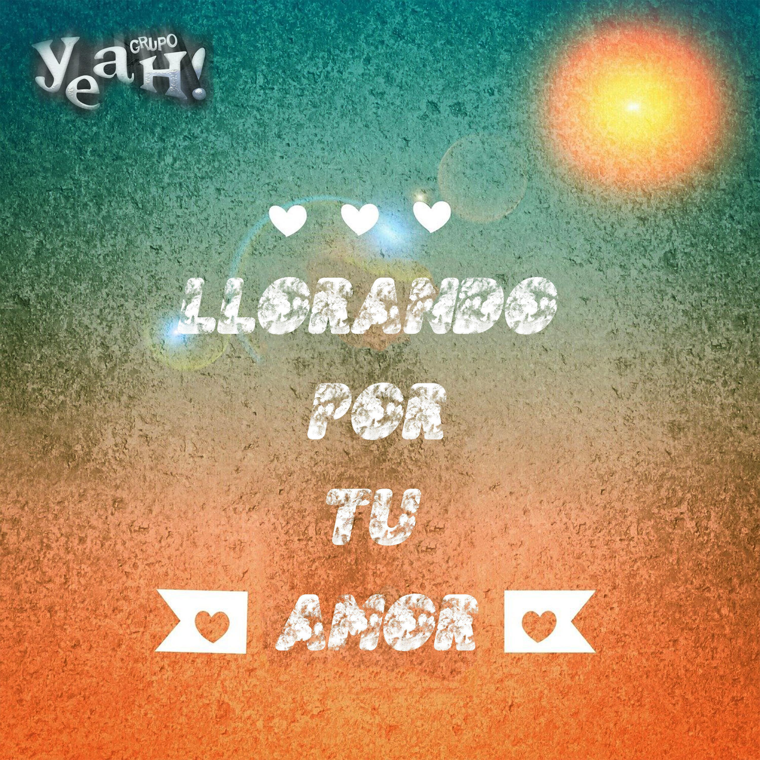 Llorando Por Tu Amor - Grupo YeaH! - 专辑 - 网易云音乐