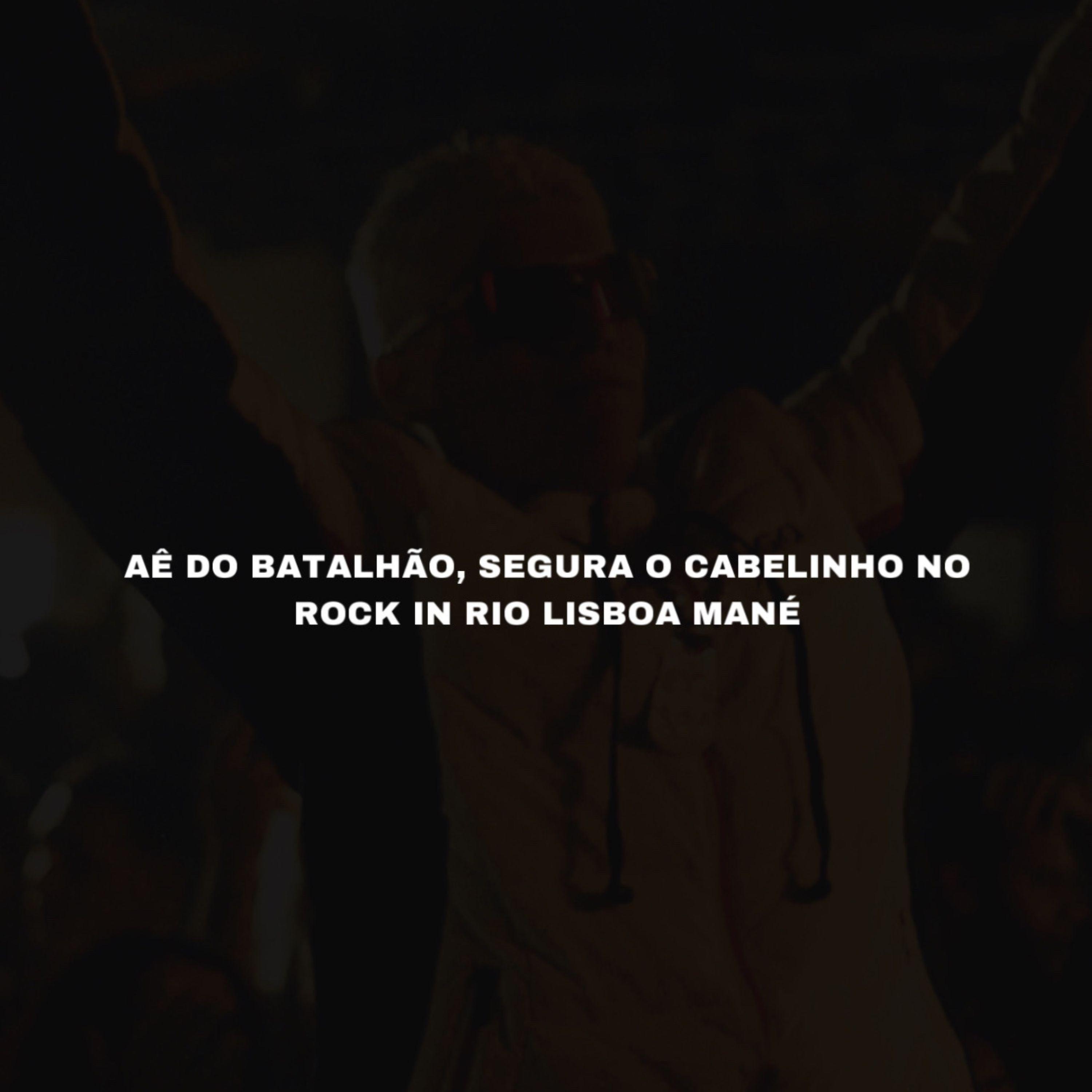 Aê do batalhão, Segura o Cabelinho no Rock in Rio Lisboa mané - WL DÚ ...