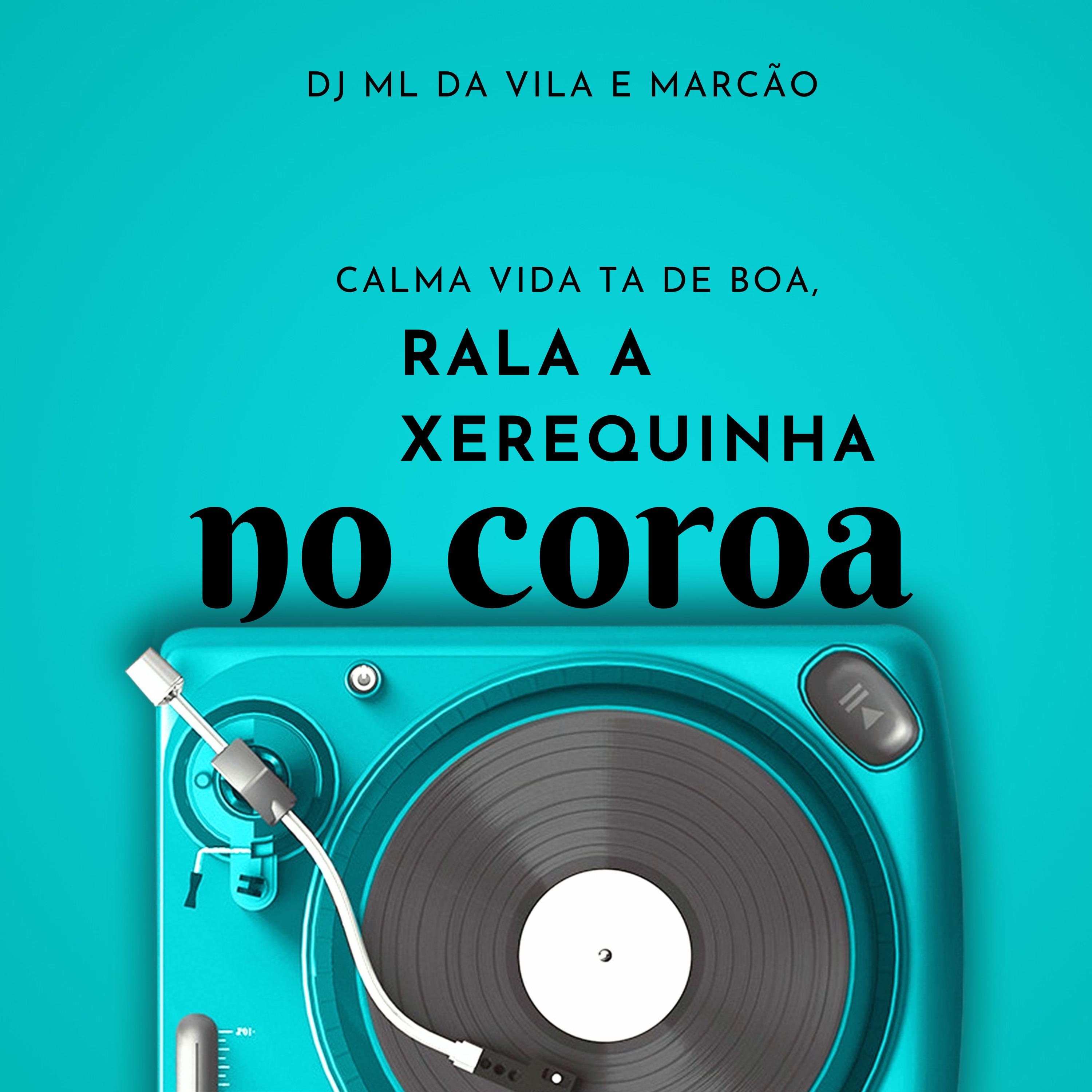 CALMA VIDA TA DE BOA, RALA A XEREQUINHA NO COROA - DJ ML da Vila/DJ ...