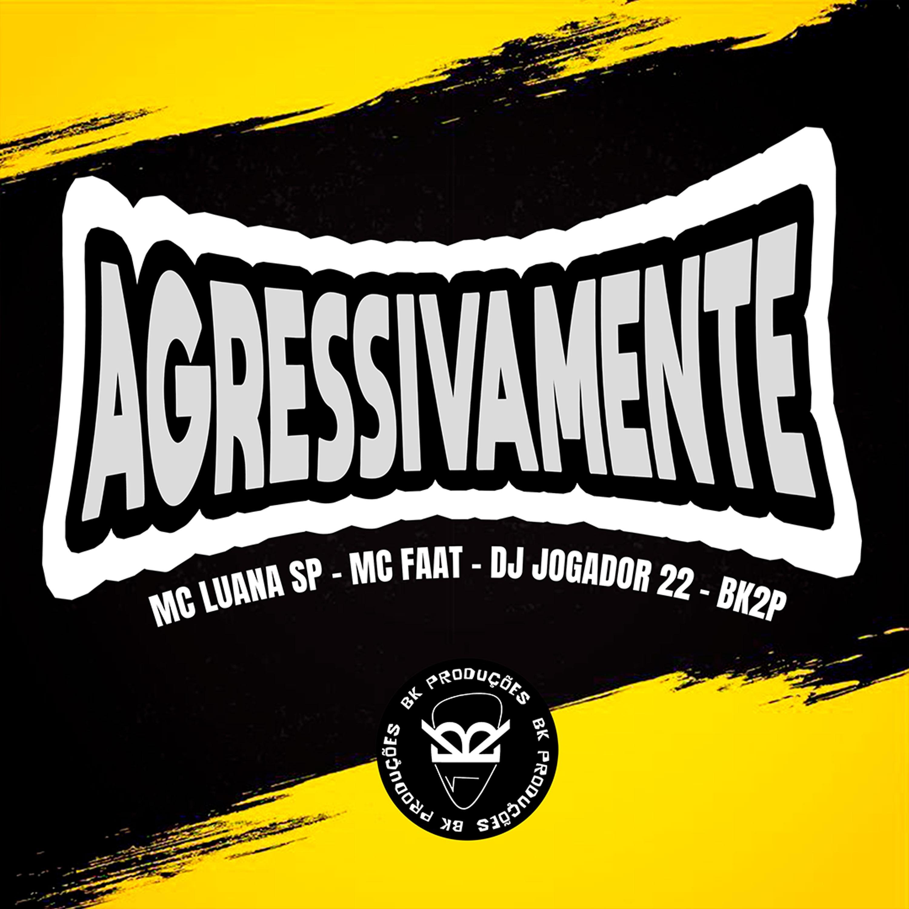 AGRESSIVAMENTE - MC Luana SP/MC Faat/DJ JOGADOR 22/BK2P - 单曲 - 网易云音乐